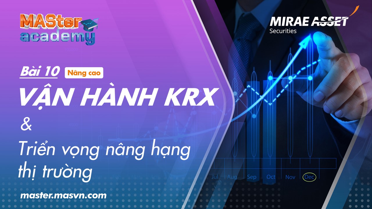 Bài 10: Vận hành KRX & Triển vọng nâng hạng thị trường - Chứng khoán Mirae Asset Việt Nam